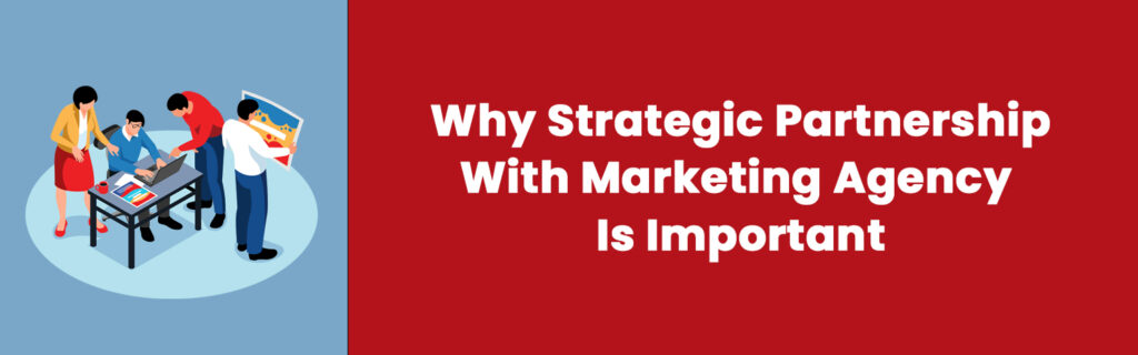 Why Strategic Partnership With A Marketing Agency Matters